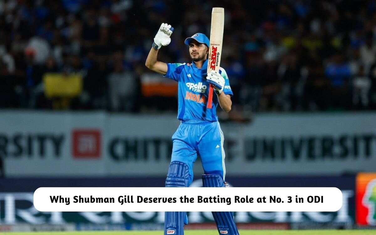 Why Shubman Gill Deserves the Batting Role at No. 3 in ODI After Virat ...